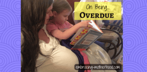 What To Do When You're Overdue | Embracing Motherhood